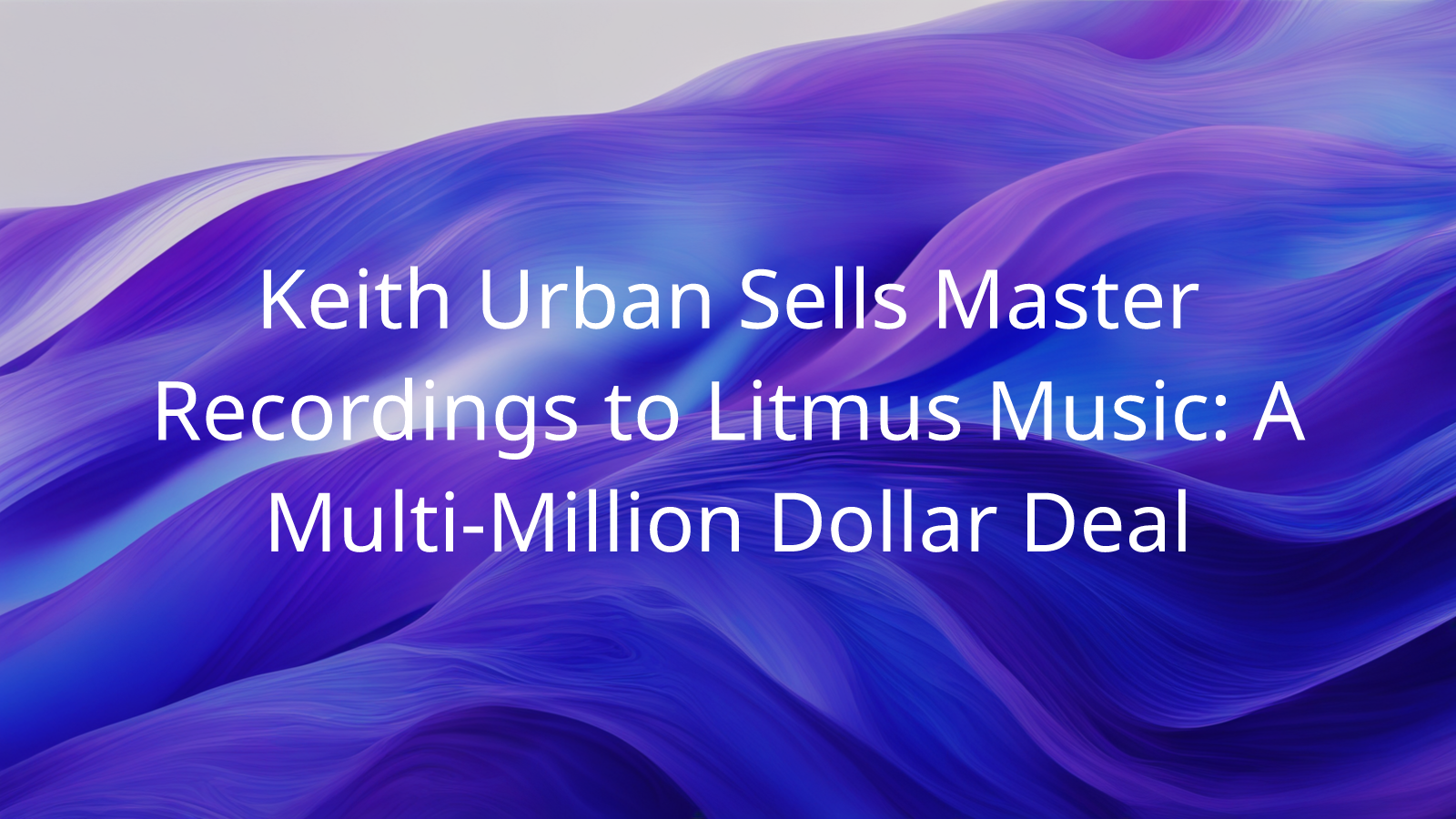 Keith Urban Sells Master Recordings to Litmus Music: A Multi-Million ...